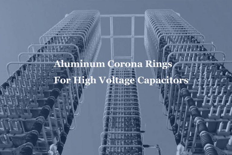 Aluminum Corona Rings For High Voltage Capacitors: The FAQ Guide
